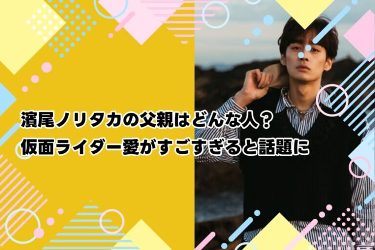 濱尾ノリタカの父親はどんな人？仮面ライダー愛がすごすぎると話題に - JKPOP PRESS